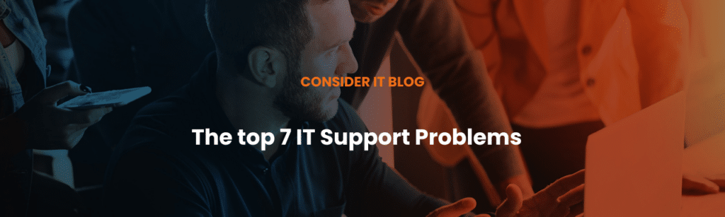 Top 7 IT Support problems - Consider IT